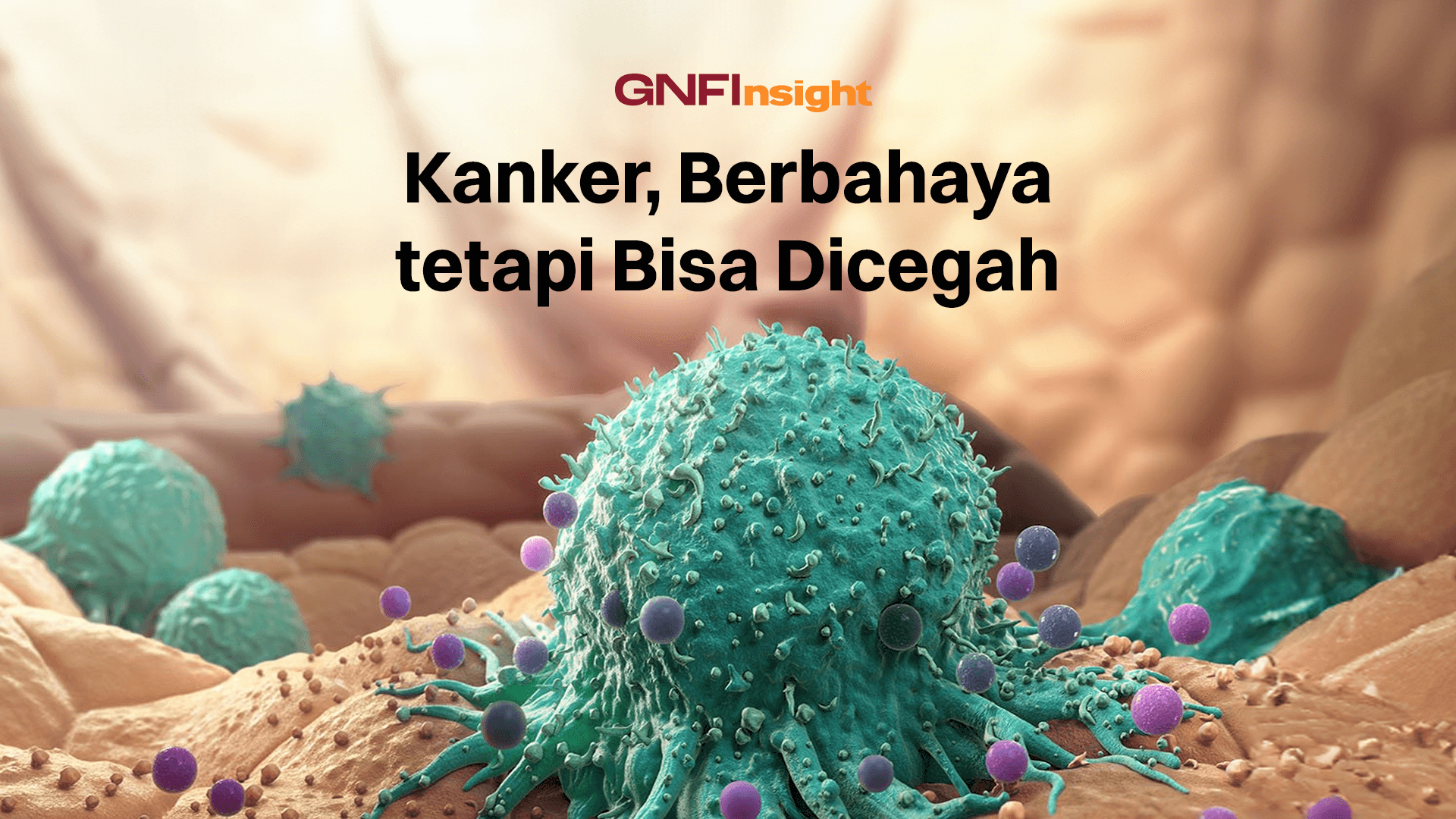 Kanker Berbahaya tetapi Bisa Dicegah | GNFI Insight